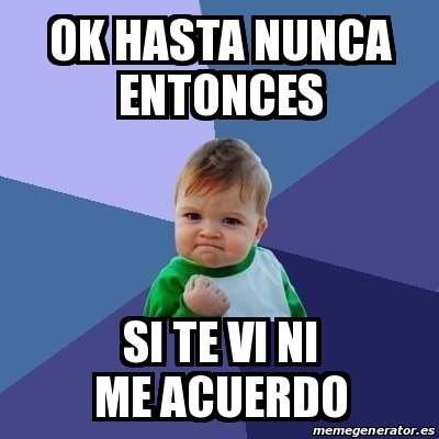 Meme Bebe Exitoso - Ok hasta nunca entonces Si te vi ni me acuerdo ...