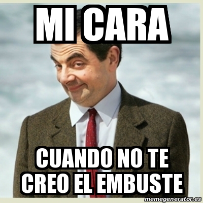 Meme Mr Bean - Mi cara Cuando no te creo el embuste - 19792871