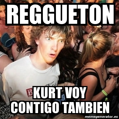 Meme Sudden Realization Ralph - reggueton kurt voy contigo tambien ...