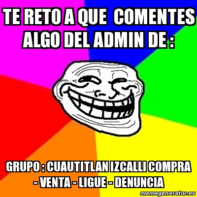 Meme Troll - TE RETO A QUE COMENTES ALGO DEL ADMIN DE : GRUPO ...