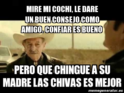 Meme Personalizado - MIRE MI COCHI, LE DARE UN BUEN CONSEJO COMO AMIGO ...