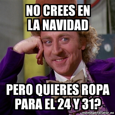 Meme Willy Wonka - No crees en la navidad Pero quieres ropa para el 24 ...