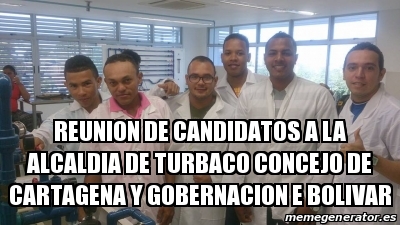 Meme Personalizado - reunion de candidatos a la alcaldia de turbaco ...