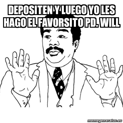 Meme Ay Si - Depositen y luego yo les hago el favorsito pd. Will - 19085709