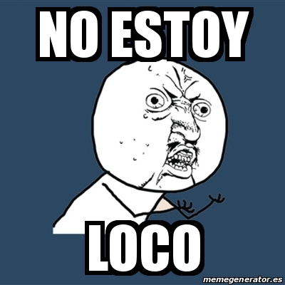 Meme Y U No - NO ESTOY LOCO - 19087908