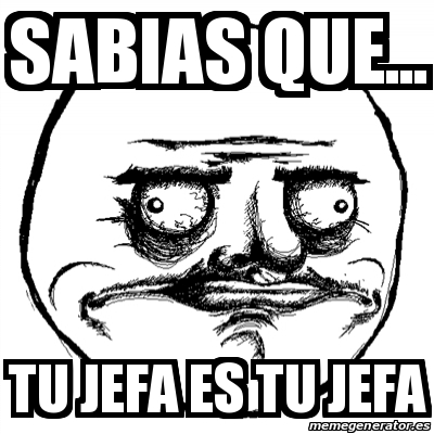 Meme Me Gusta - Sabias que... Tu jefa es tu jefa - 19089700