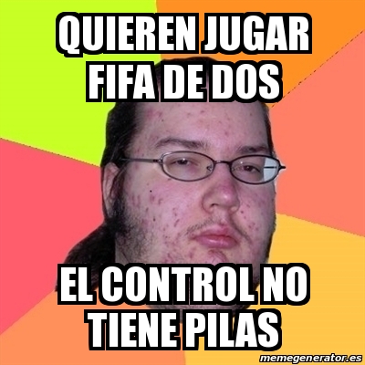 Meme Friki - quieren jugar fifa de dos el control no tiene pilas - 19803985