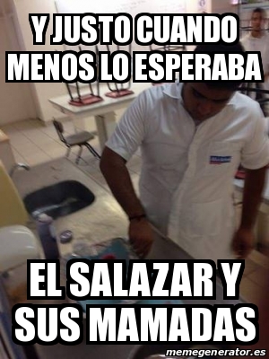 Meme Personalizado - y justo cuando menos lo esperaba el salazar y sus ...