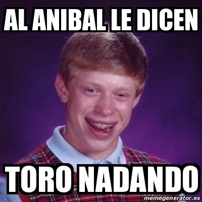 Meme Bad Luck Brian - al anibal le dicen toro nadando - 19825706