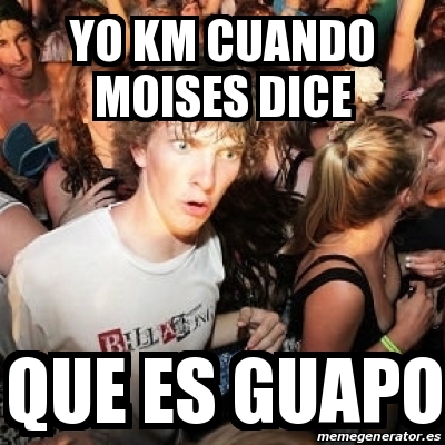Meme Sudden Realization Ralph - yo km cuando moises dice que es guapo ...