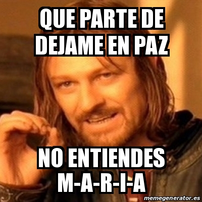 Meme Boromir - que parte de dejame en paz no entiendes m-a-r-i-a - 19827815