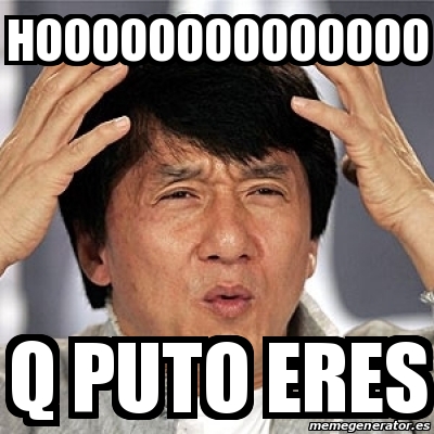 Meme Jackie Chan - HOOOOOOOOOOOOOO Q PUTO ERES - 19827942
