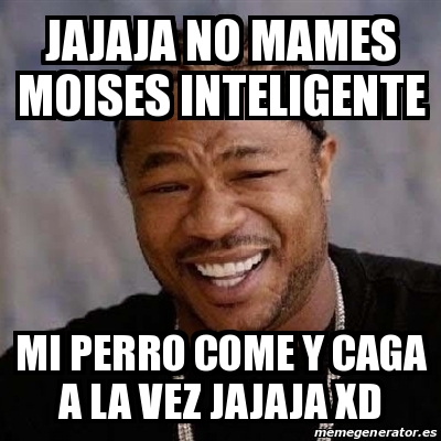 Meme Yo Dawg - jajaja NO mames moises inteligente mi perro come y caga ...