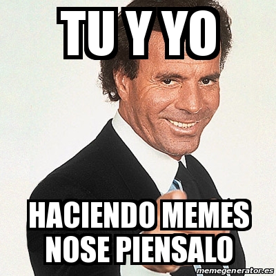 Meme Julio Iglesias - tu y yo haciendo memes nose piensalo - 19828612