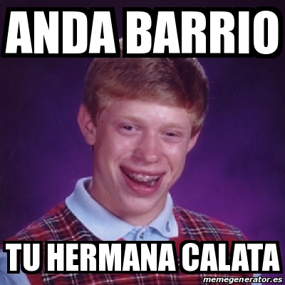 Meme Bad Luck Brian - ANDA barrio Tu hermana calata - 19828856