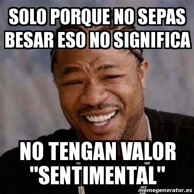 Meme Yo Dawg - solo porque no sepas besar eso no significa no tengan ...