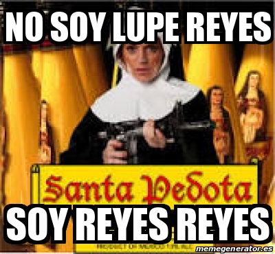 Meme Personalizado - no soy lupe reyes soy reyes reyes - 19834122