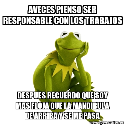 Meme Kermit the frog - Aveces pienso ser responsable con los trabajos ...