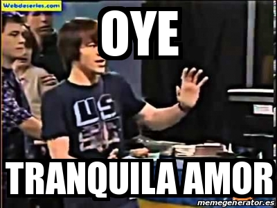 Meme Personalizado - oye tranquila amor - 19835284