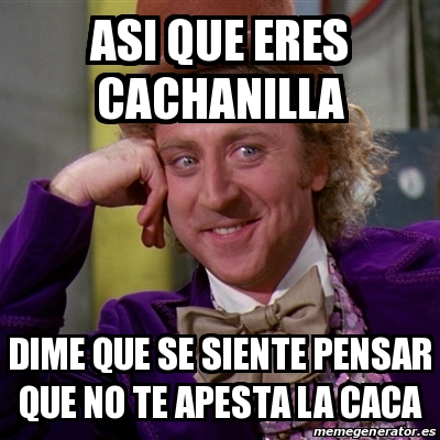 Meme Willy Wonka - asi que eres cachanilla dime que se siente pensar ...