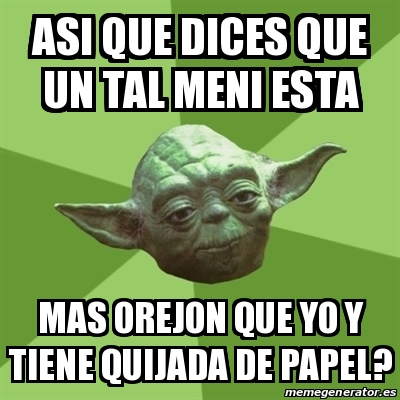 Meme Yoda - Asi que dices que un tal meni esta mas orejon que yo y ...