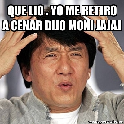 Meme Jackie Chan - que lio . yo me retiro a cenar dijo moni jajaj ...