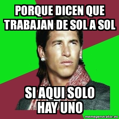 Meme Sergio Ramos - porque dicen que trabajan de sol a sol si aqui solo ...