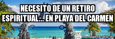 Meme Personalizado - necesito de un retiro espiritual... en playa del ...