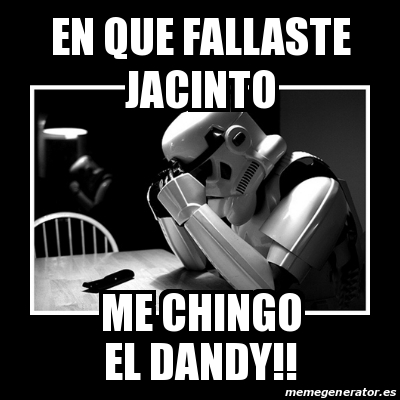 Meme Sad Trooper - En que fallaste jacinto Me chingo el dandy!! - 19853882