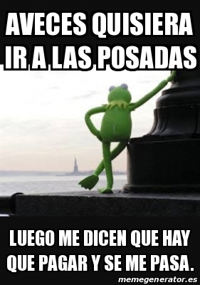 Meme Personalizado - Aveces quisiera ir a las posadas Luego me dicen ...