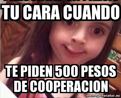 Meme Personalizado - TU CARA CUANDO TE PIDEN 500 PESOS DE COOPERACION ...