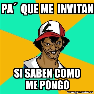 Meme Ash Pedreiro - paÂ´ que me invitan si saben como me pongo - 19854560