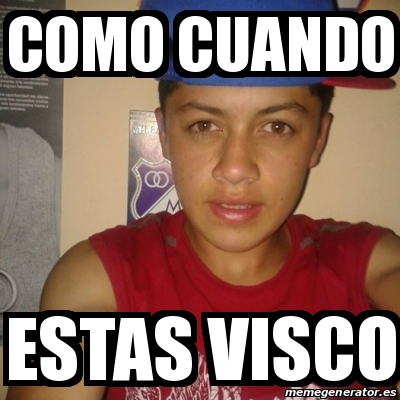 Meme Personalizado - COMO CUANDO ESTAS VISCO - 19856823