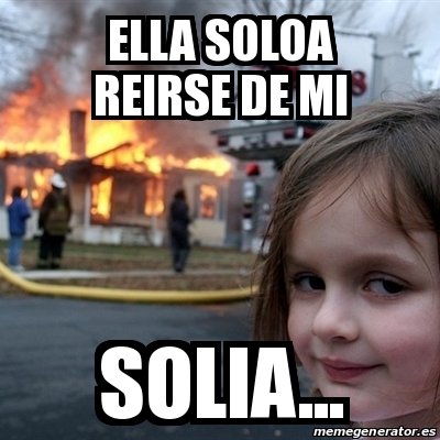 Meme Disaster Girl - ella soloa reirse de mi solia... - 19857693