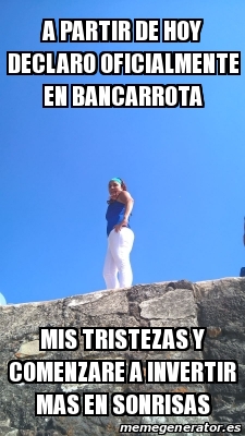 Meme Personalizado - A PARTIR DE HOY DECLARO OFICIALMENTE EN BANCARROTA ...