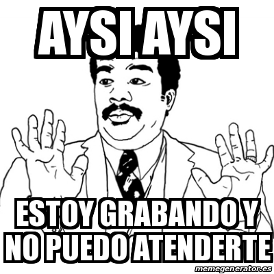 Meme Ay Si - Aysi aysi Estoy grabando y no puedo atenderte - 19862472