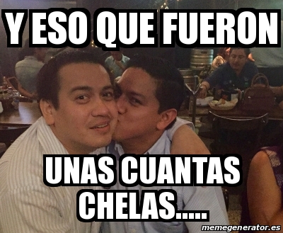 Meme Personalizado - Y eso que fueron Unas cuantas chelas..... - 19865015