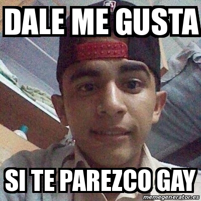 Meme Personalizado - dale me gusta SI te PAREZCO gay - 19865028