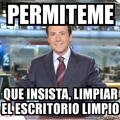 Meme Matias Prats - permiteme que insista, limpiar el escritorio limpio ...