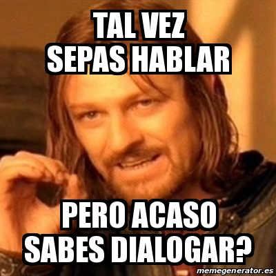 Meme Boromir - tal vez sepas hablar pero acaso sabes dialogar? - 19866344