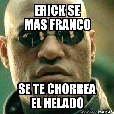 Meme What If I Told You - erick se mas franco se te chorrea el helado ...