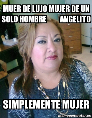 Meme Personalizado - Muer de lujo Mujer de un solo Hombre Angelito ...