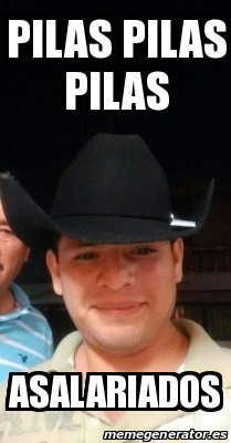 Meme Personalizado - Pilas pilas pilas Asalariados - 19870194
