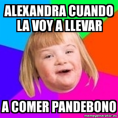 Meme Retard Girl - alexandra cuando la voy a llevar a comer pandebono ...