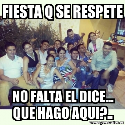 Meme Personalizado - Fiesta q se respete No falta el dice... que hago ...