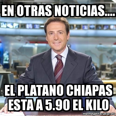 Meme Matias Prats - en otras noticias.... el platano chiapas esta a 5. ...