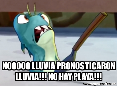 Meme Personalizado - NOOOOO LLUVIA PRONOSTICARON LLUVIA!!! NO HAY PLAYA ...