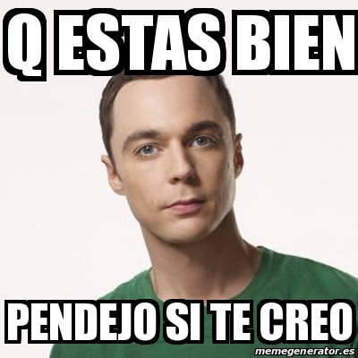 Meme Sheldon Cooper - q estas bien pendejo si te creo - 19877237