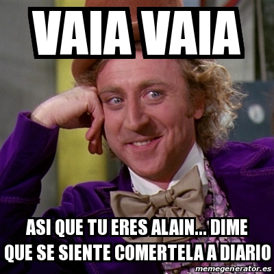 Meme Willy Wonka - Vaia Vaia Asi que tu eres ALAIN... DIME QUE SE ...