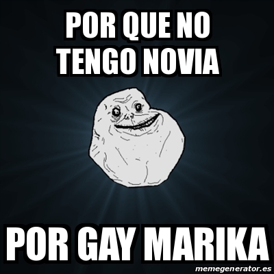 Meme Forever Alone - por que no tengo novia por gay marika - 19884333